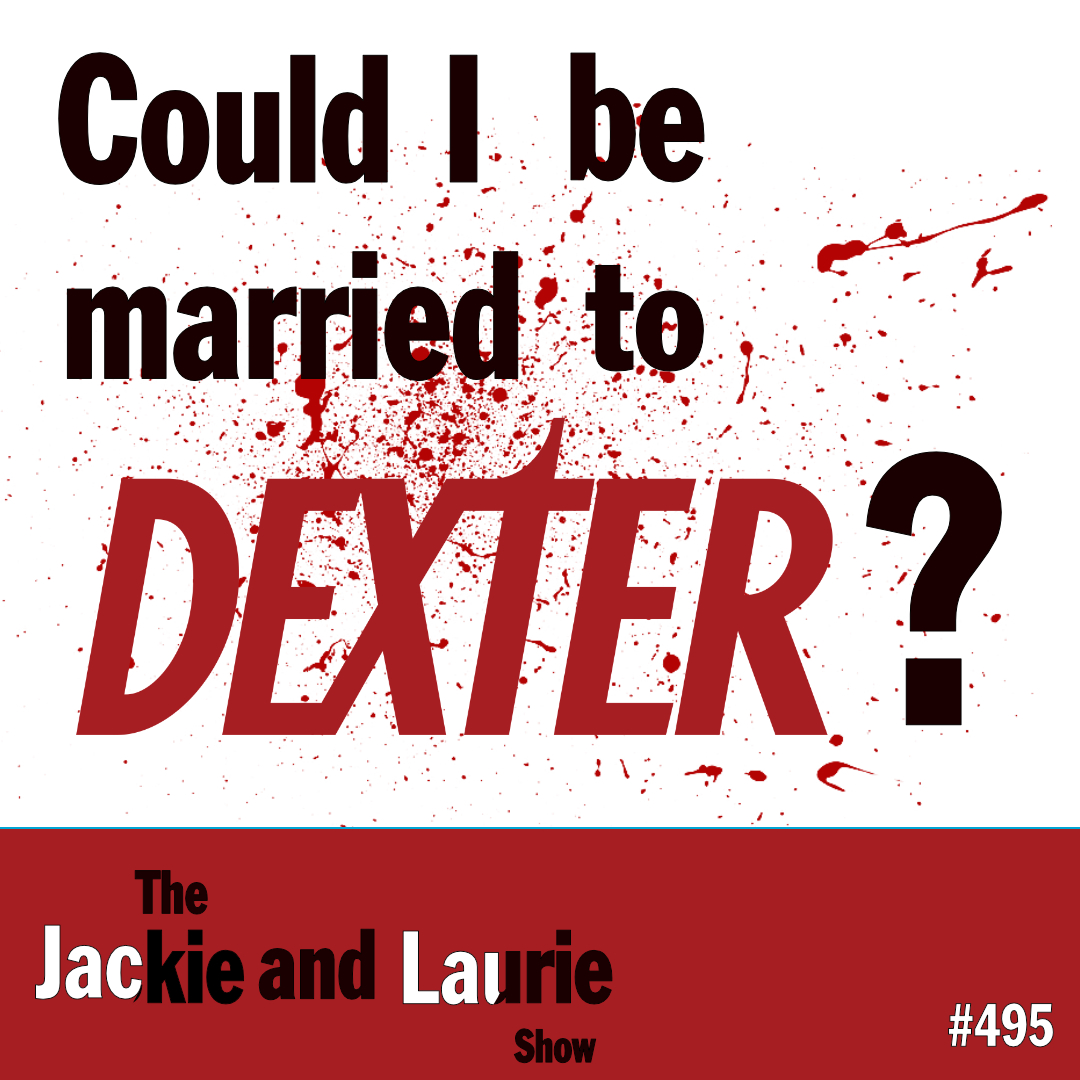 The Jackie and Laurie Show #495: Could I be Married to Dexter ...